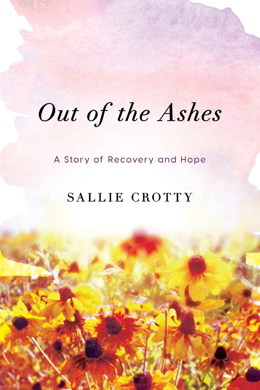 Out of the Ashes: A Story of Recovery and Hope: Crotty, Sallie ...