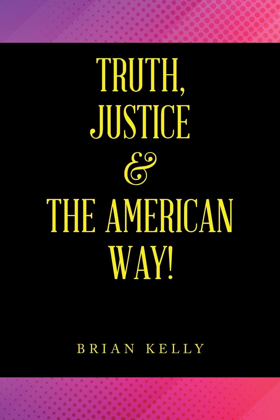 Truth, Justice & the American Way!: Kelly, Brian: 9781669845645: Amazon ...