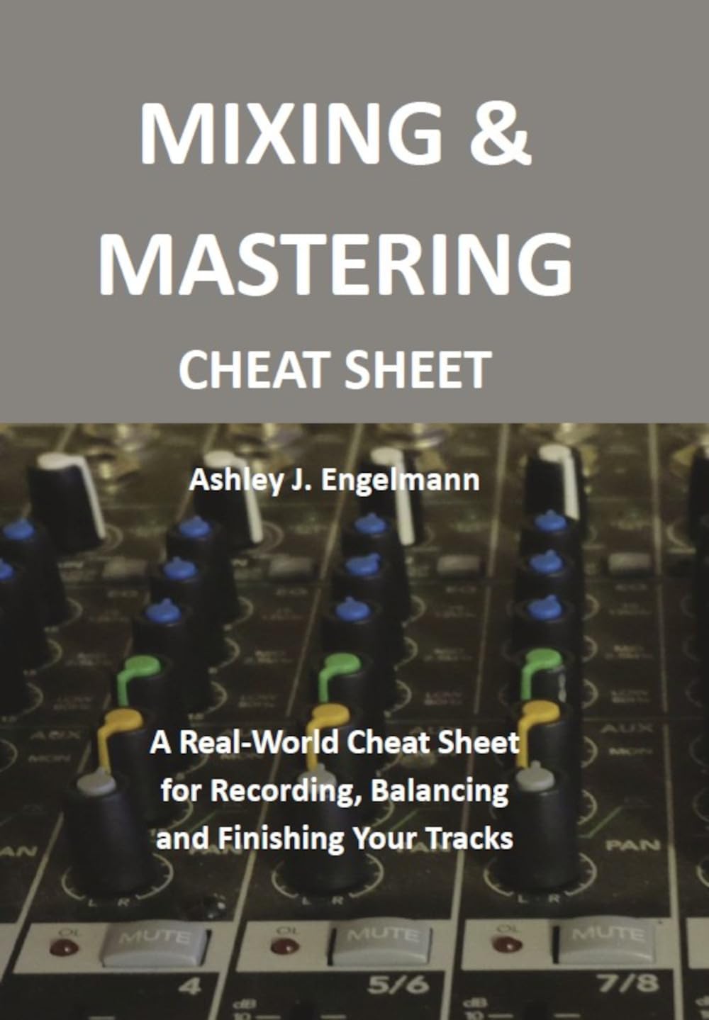Mixing & Mastering Cheat Sheet: A Real-World Cheat Sheet for Recording, Balancing and Finishing ...