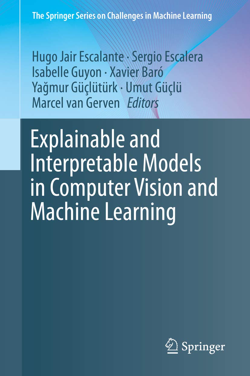 Explainable and Interpretable Models in Computer Vision and Machine Learning (The Springer ...