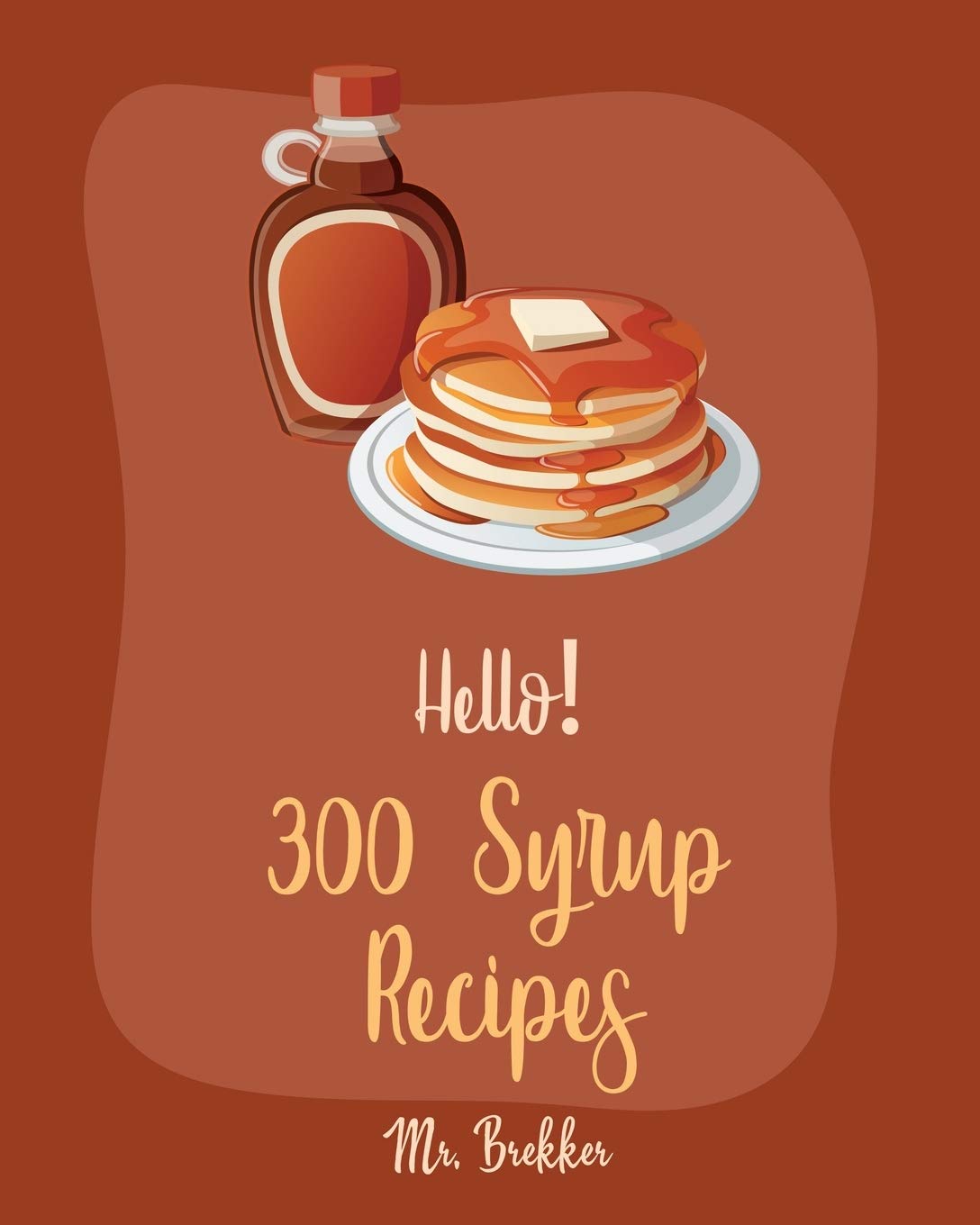 Hello! 300 Syrup Recipes: Best Syrup Cookbook Ever For Beginners [Book ...