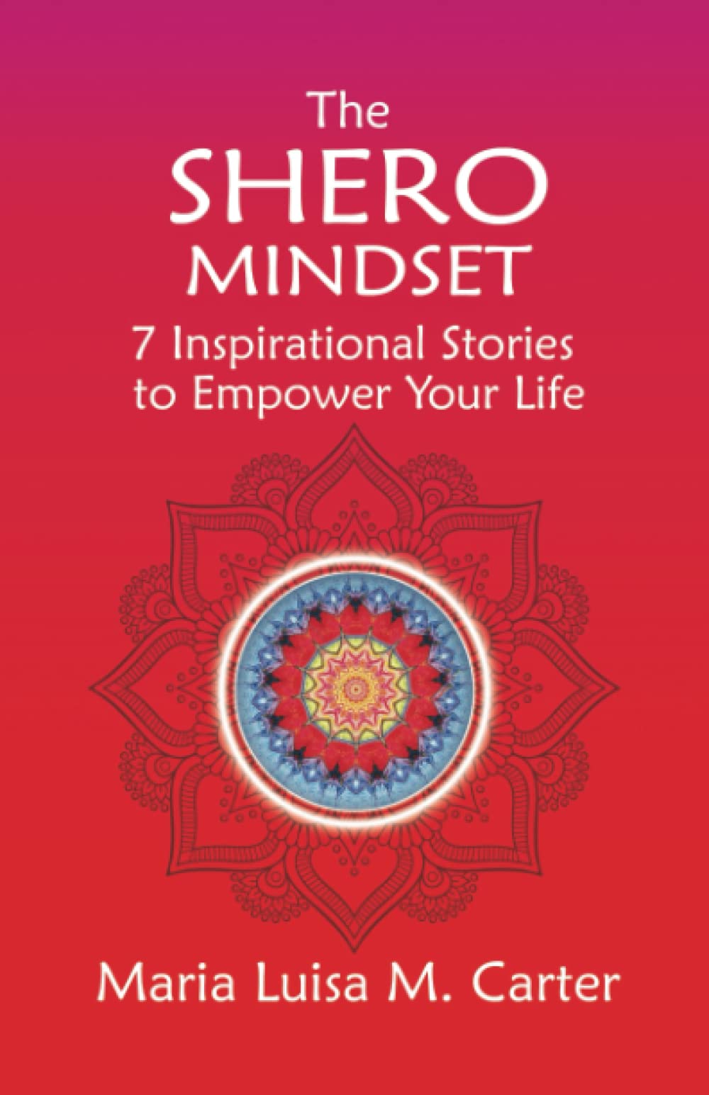 The SHEro Mindset: 7 Inspirational Stories to Empower Your Life: Carter ...