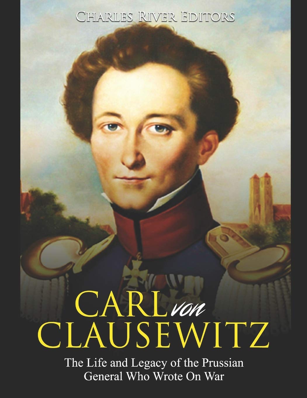 Buy Carl von Clausewitz: The Life and Legacy of the Prussian General ...