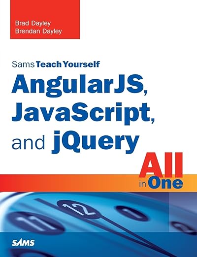 AngularJS, JavaScript, and jQuery All in One, Sams Teach Yourself: Dayley, Brad, Dayley, Brendan ...