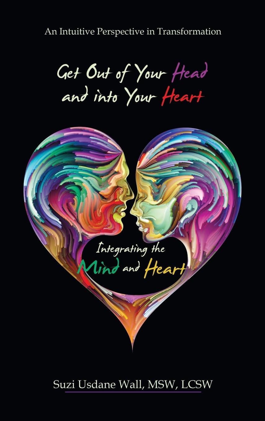 Get out of Your Head and into Your Heart Integrating the Mind and Heart ...