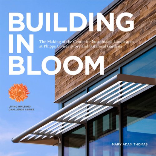 BUILDING IN BLOOM - The Making of the Center for Sustainable Landscapes ...