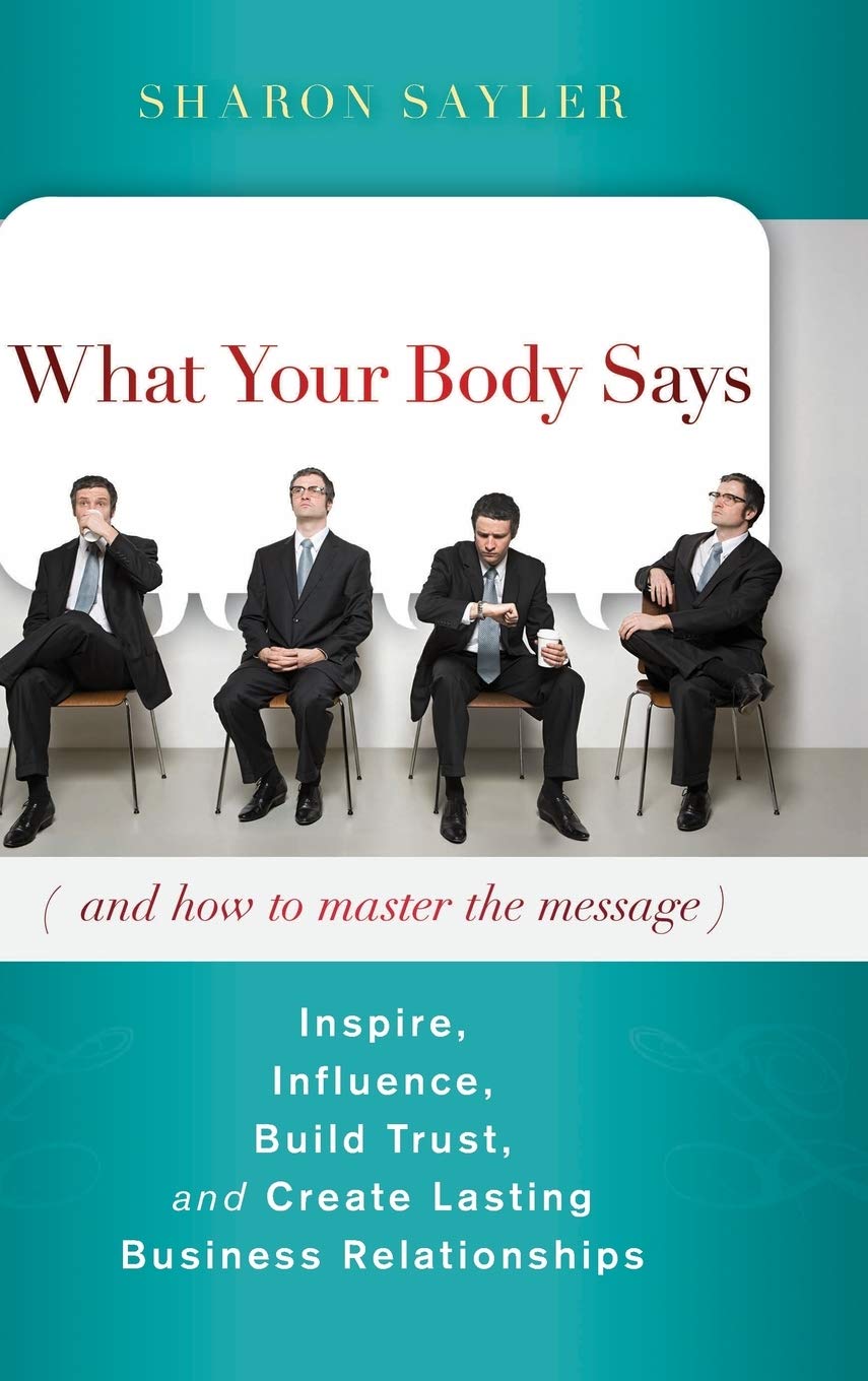 What Your Body Says (And How to Master the Message): Inspire, Influence ...