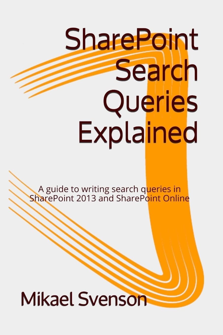 SharePoint Search Queries Explained: A guide to writing search queries in SharePoint 2013 and ...