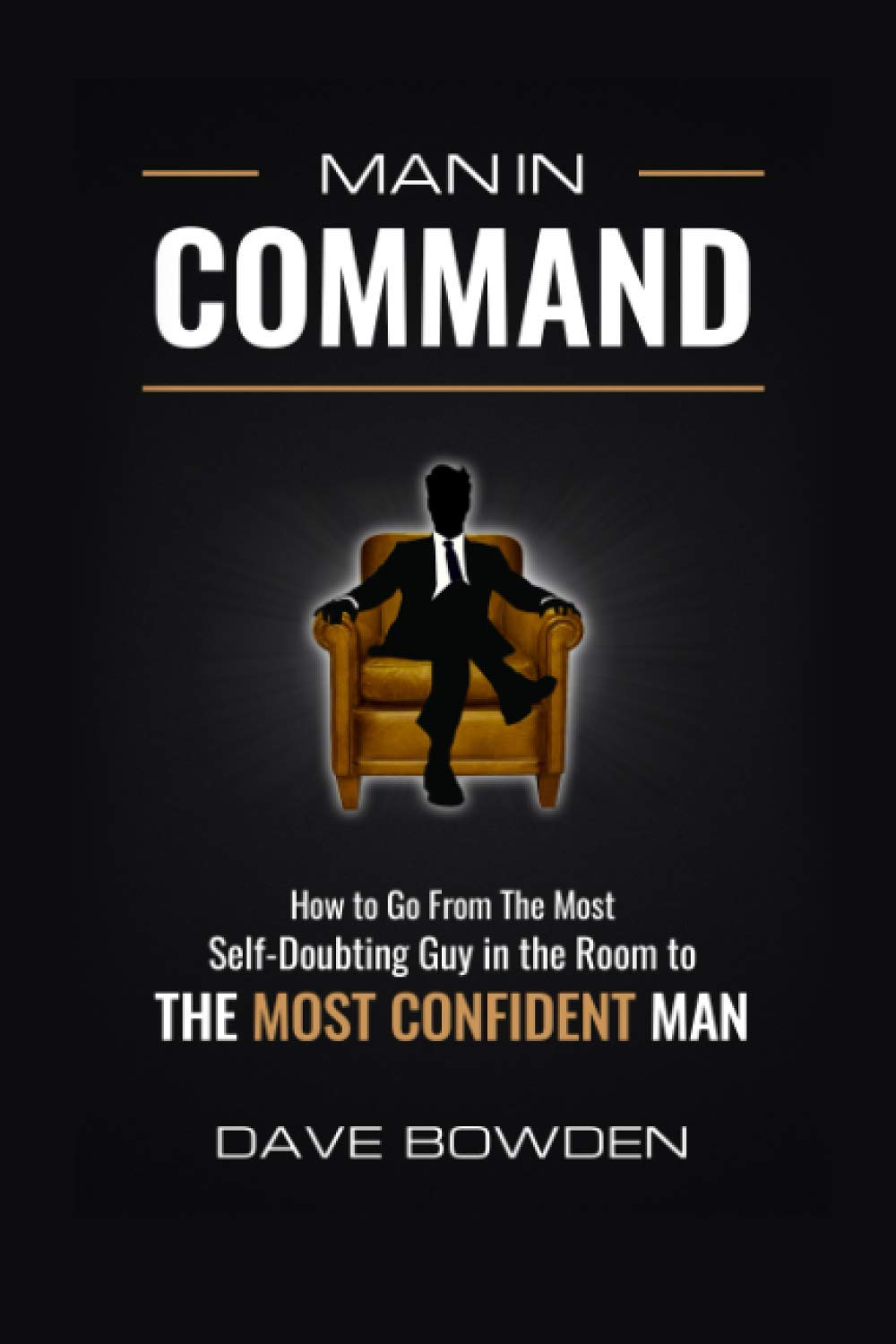 Man in Command: How to Go From the Most Self-Doubting Guy in the Room ...