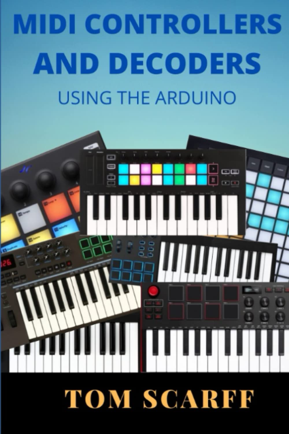 Amazon.com: MIDI CONTROLLERS AND DECODERS USING THE ARDUINO: 9798819478868: Scarff, Tom: Books
