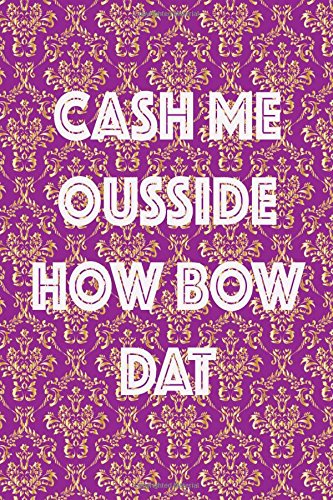 Cash Me Ousside How Bow Dat: Funny Journal, 150 Lined Pages, Funny ...