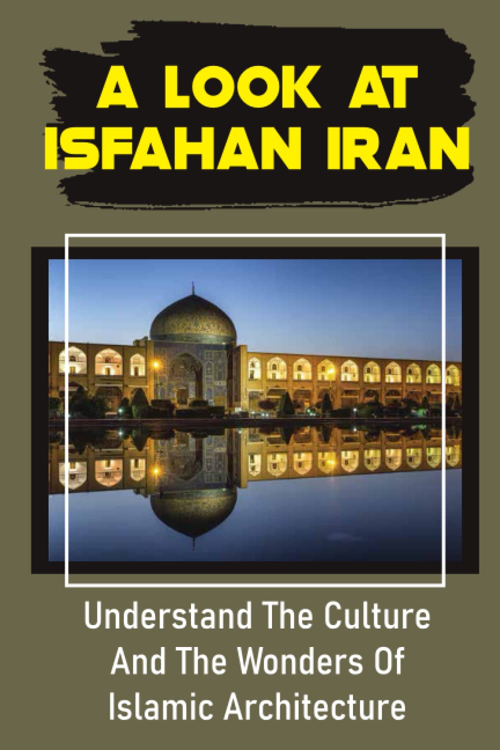 Buy A Look At Isfahan Iran: Understand The Culture And The Wonders Of ...