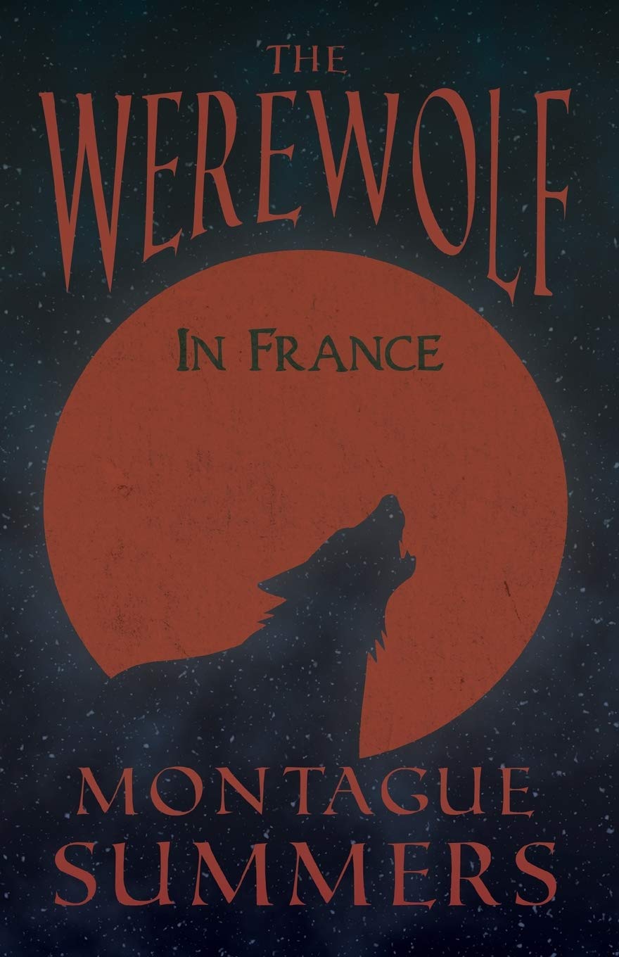The Werewolf in France: With an Essay on The Origin of the Werewolf ...