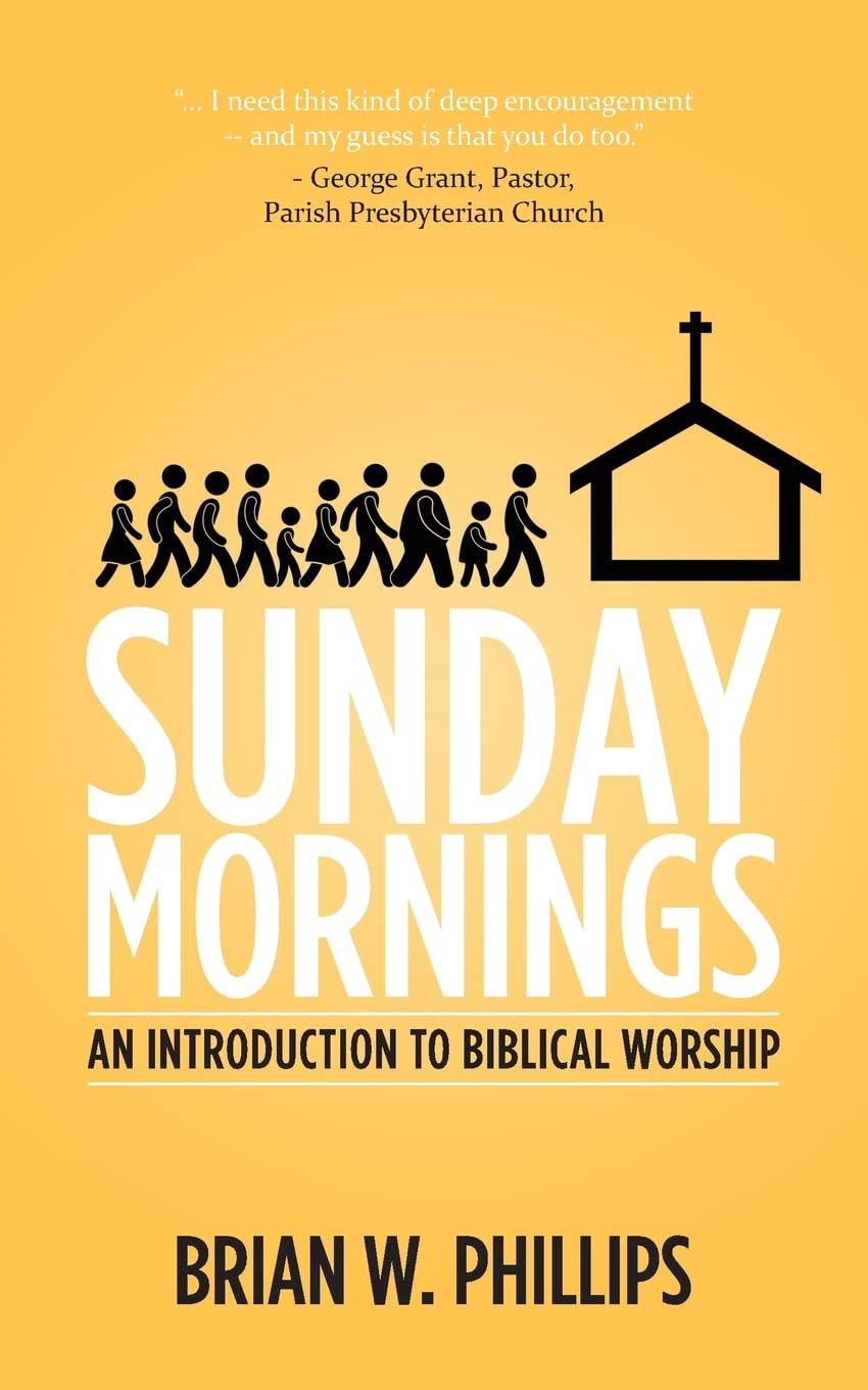 Sunday Mornings: An Introduction to Biblical Worship: Phillips, Brian W ...