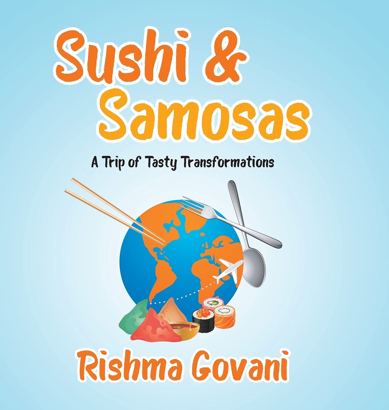 Sushi & Samosas: A Trip of Tasty Transformations: Govani, Rishma ...