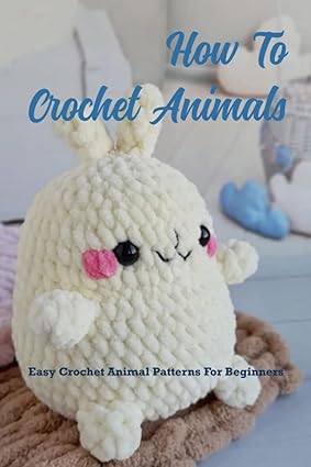 How To Crochet Animals: Easy Crochet Animal Patterns For Beginners ...