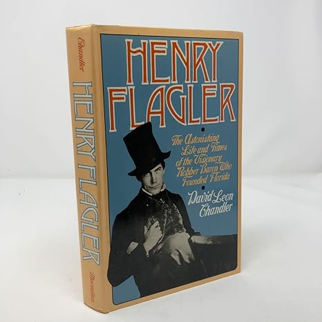 Henry Flagler: The Astonishing Life and Times of the Visionary Robber ...