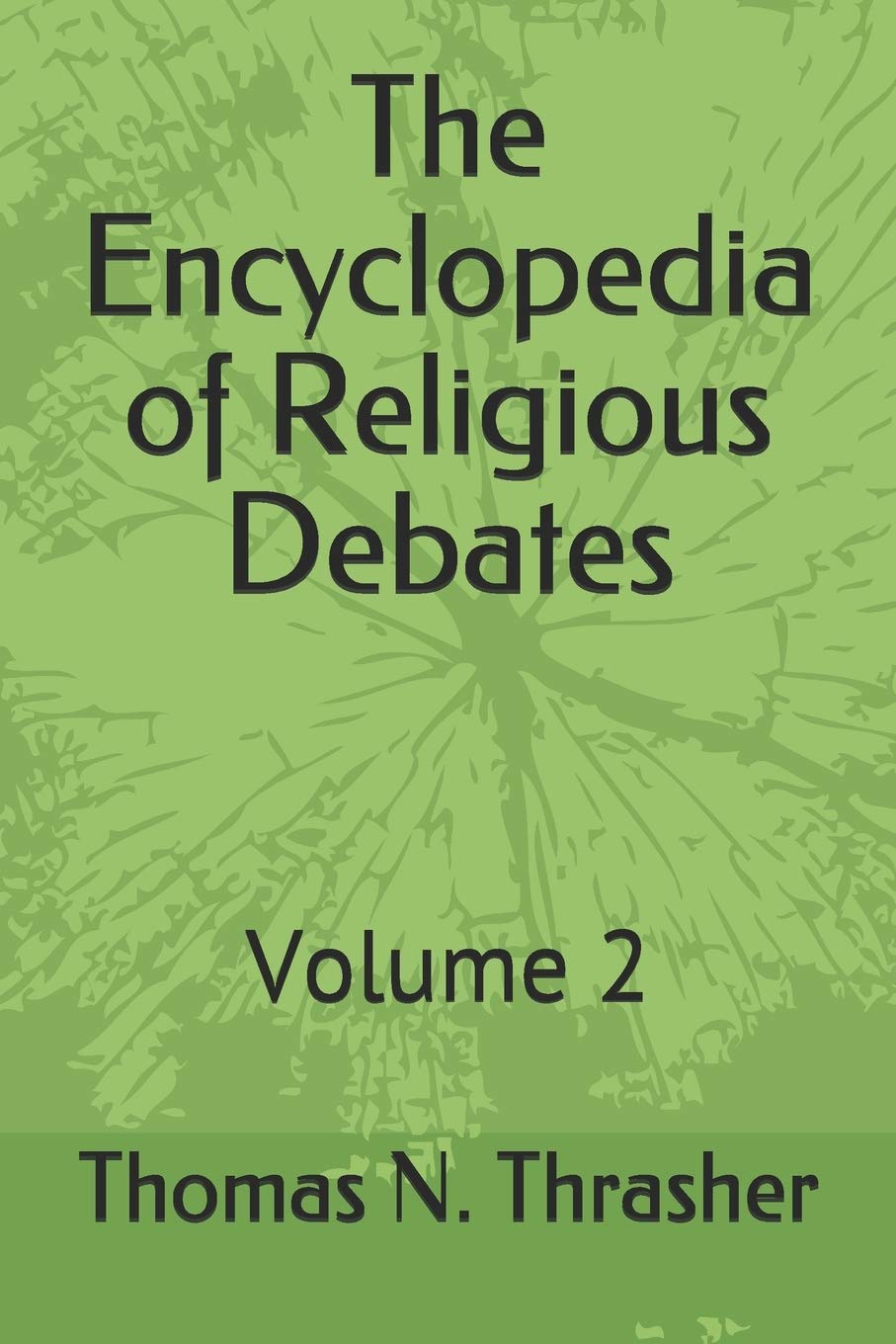 The Encyclopedia of Religious Debates: Volume 2: Thrasher, Thomas N ...