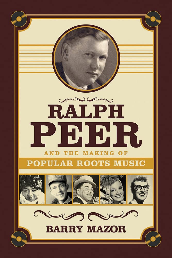 Ralph Peer and the Making of Popular Roots Music: Mazor, Barry ...
