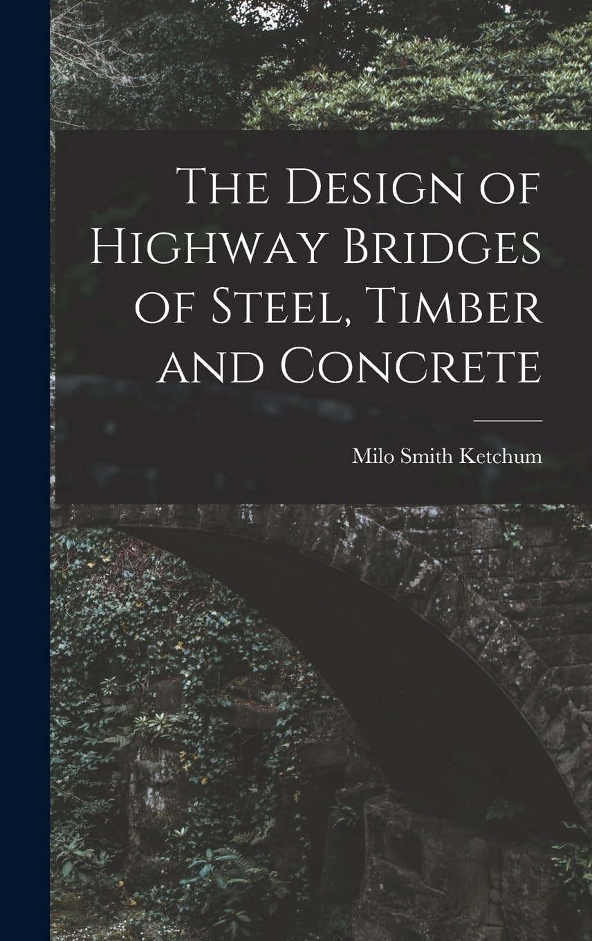The Design of Highway Bridges of Steel, Timber and Concrete : Ketchum ...