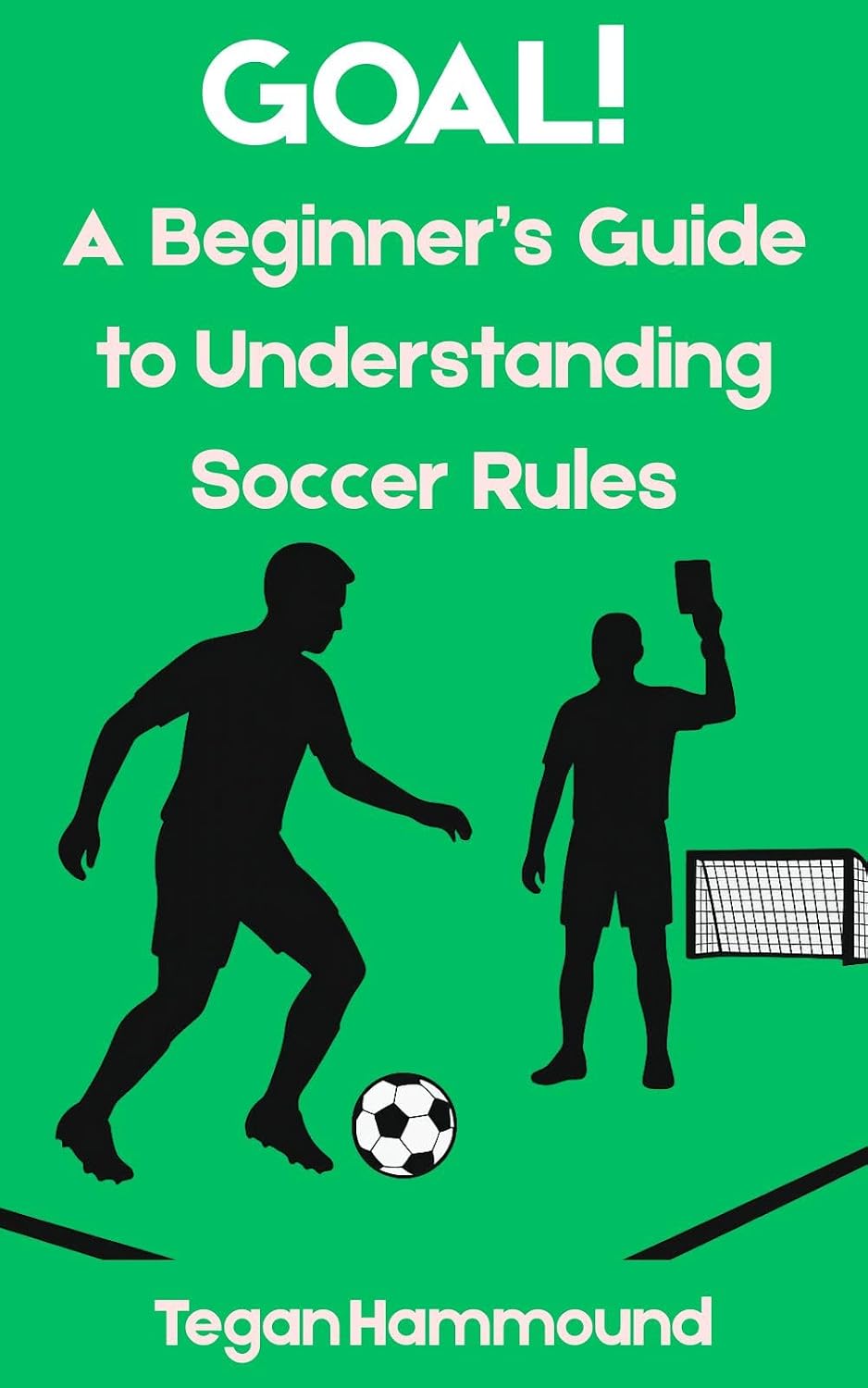 Goal! A Beginner’s Guide to Understanding Soccer Rules.: The Ultimate ...