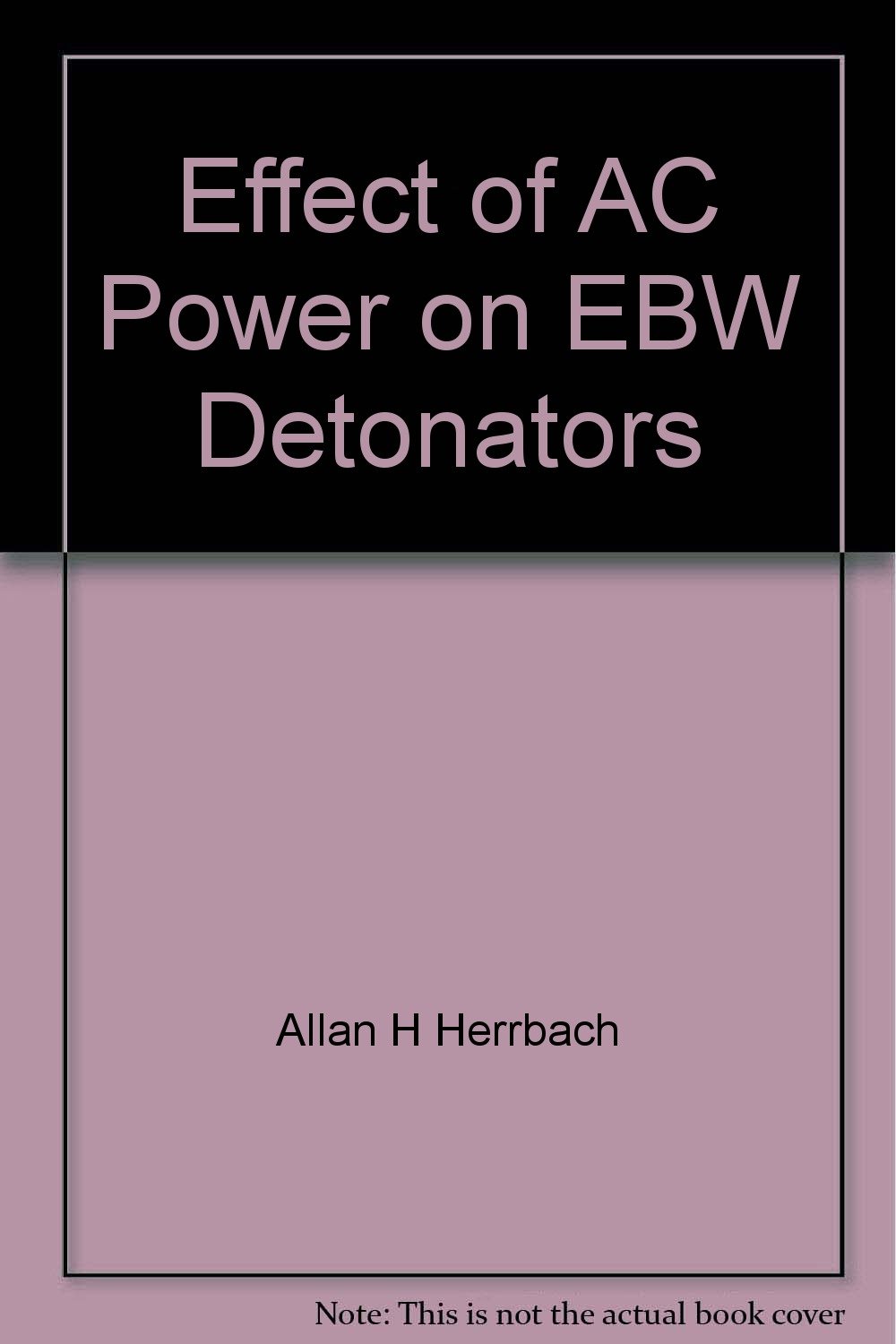 Effect of AC Power on EBW Detonators: Allan H Herrbach: Amazon.com: Books