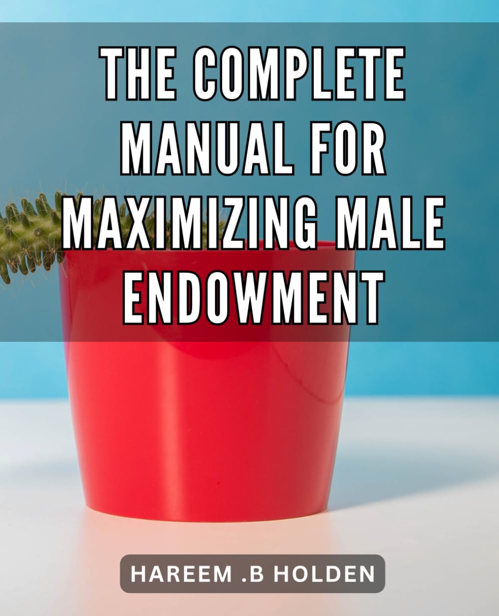 The Complete Manual for Maximizing Male Endowment: Unlocking the Secret ...