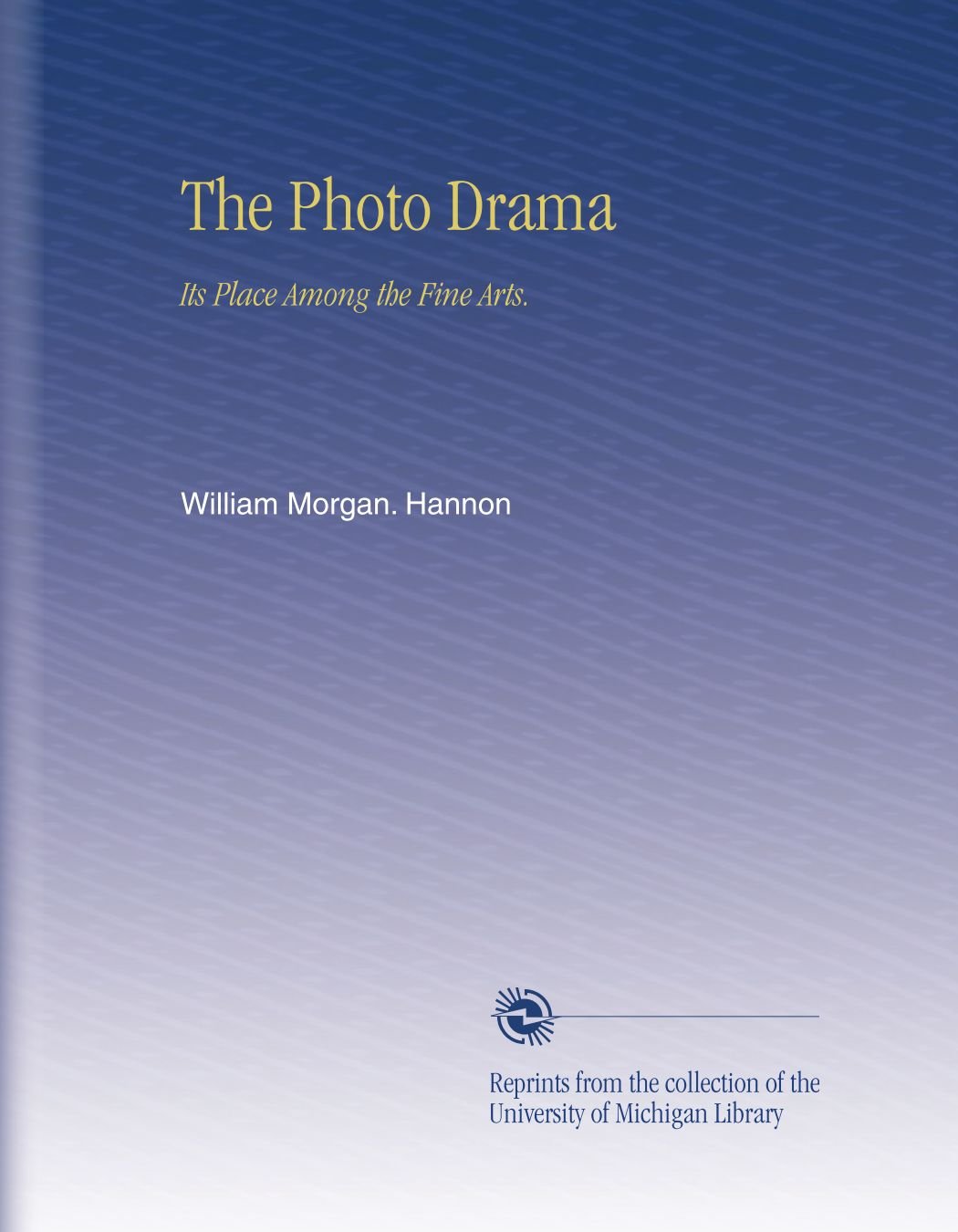 The Photo Drama: Its Place Among the Fine Arts.: Hannon, William Morgan ...