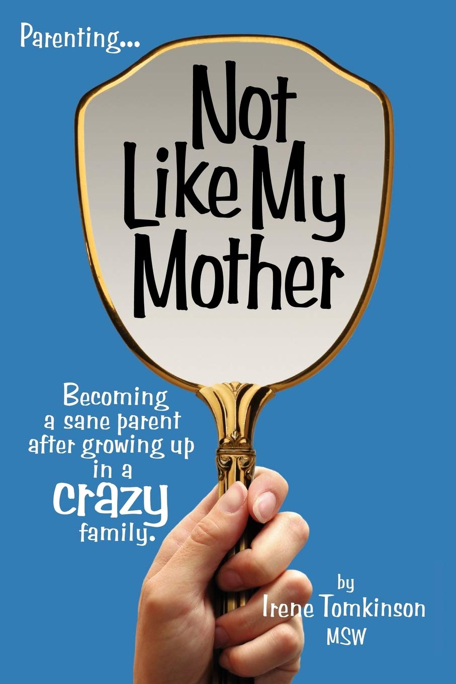 Not Like My Mother: Becoming a sane Parent after Growing up in a Crazy ...