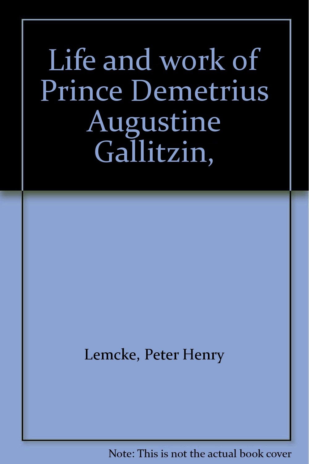 Life and work of Prince Demetrius Augustine Gallitzin,: Lemcke, Peter ...