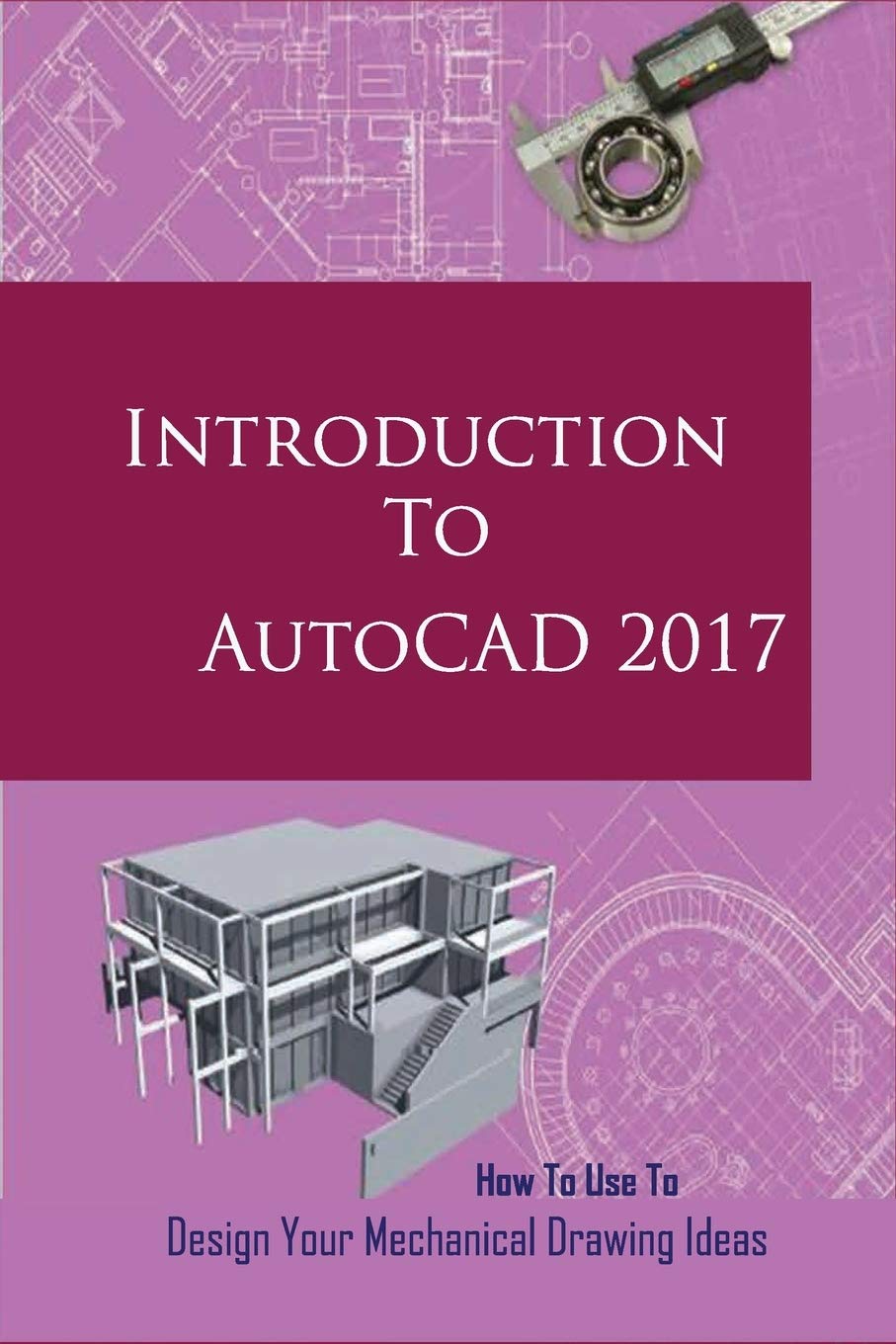 Buy Introduction To AutoCAD 2017: How To Use To Design Your Mechanical Drawing Ideas: Autocad ...