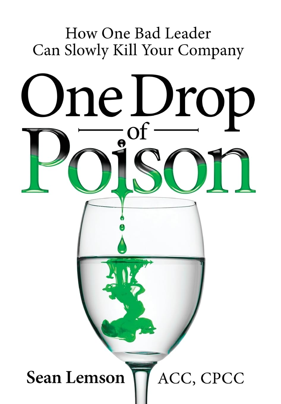 One Drop of Poison: How One Bad Leader Can Slowly Kill Your Company ...