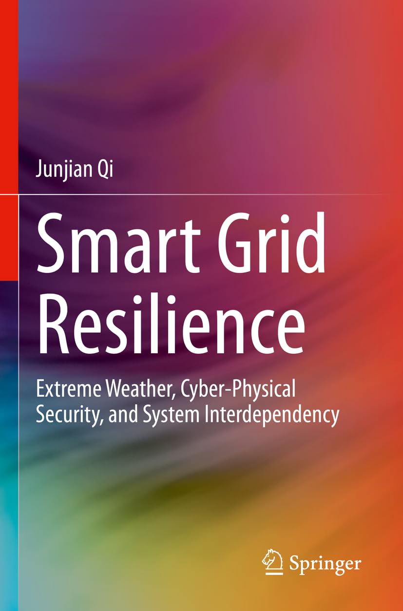 Smart Grid Resilience: Extreme Weather, Cyber-Physical Security, and System Interdependency: Qi ...