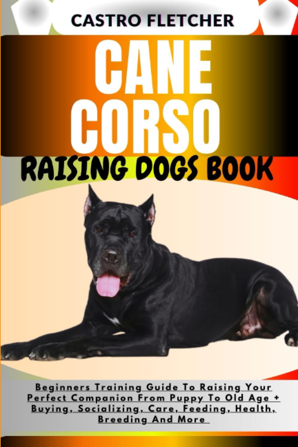 CANE CORSO RAISING DOGS BOOK: Beginners Training Guide To Raising Your ...
