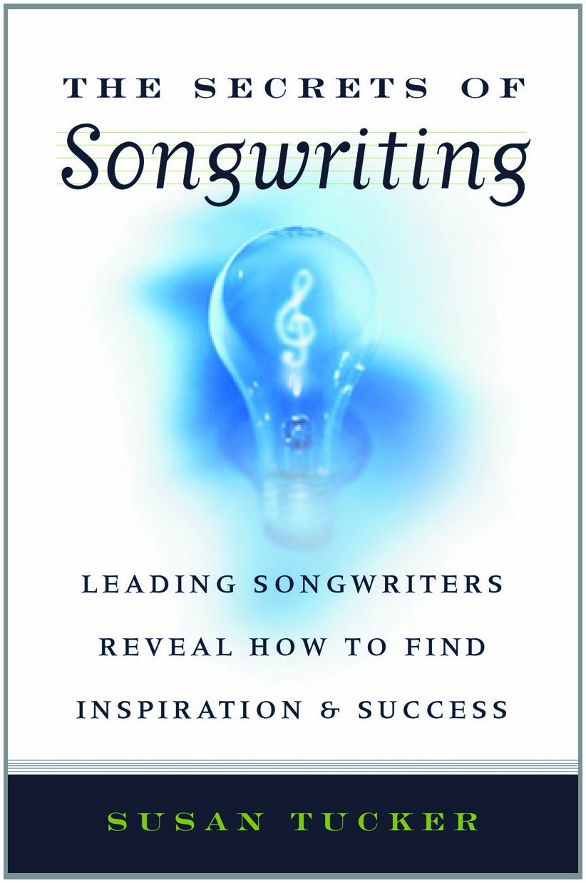 The Secrets of Songwriting: Leading Songwriters Reveal How to Find ...