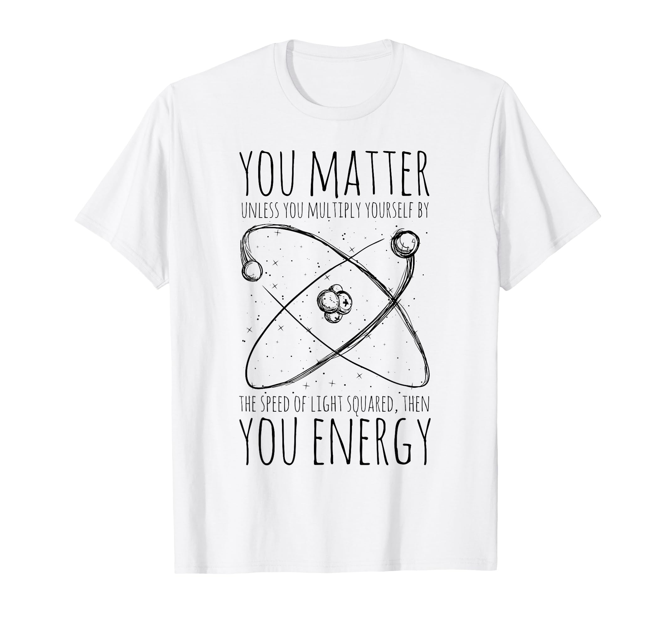 Amazon.com: You Matter You Energy Quote Science Nerd T-Shirt T-Shirt ...