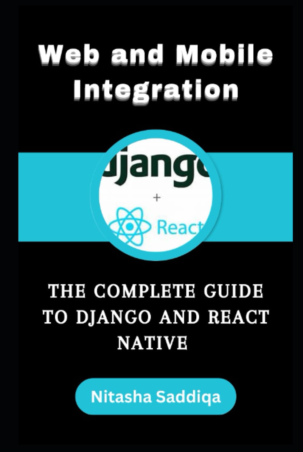 The Complete Guide to Django and React Native: Web and Mobile Integration: Saddiqa, Nitasha ...