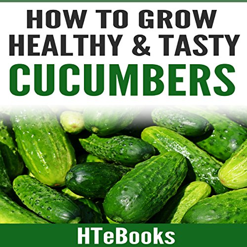 How to Grow Healthy & Tasty Cucumbers: Quick Start Guide (Audio Download): HTeBooks, Jackie ...