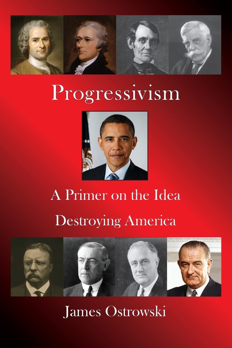 Progressivism: A Primer on the Idea Destroying America: James Ostrowski ...
