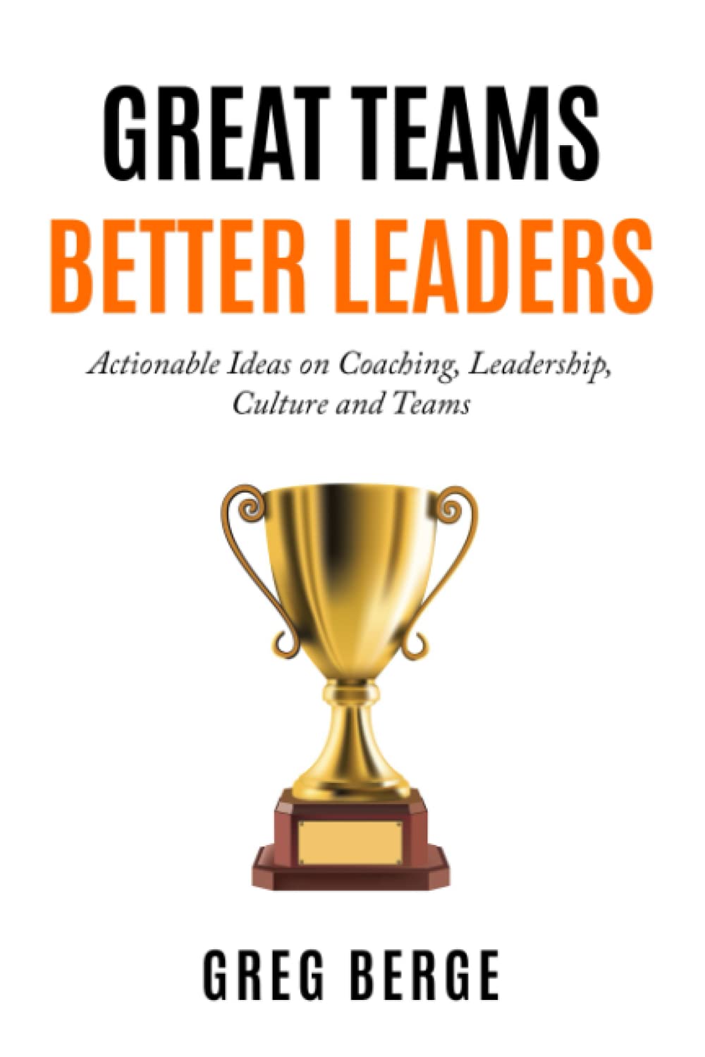 Great Teams - Better Leaders: Actionable Ideas on Coaching, Leadership ...