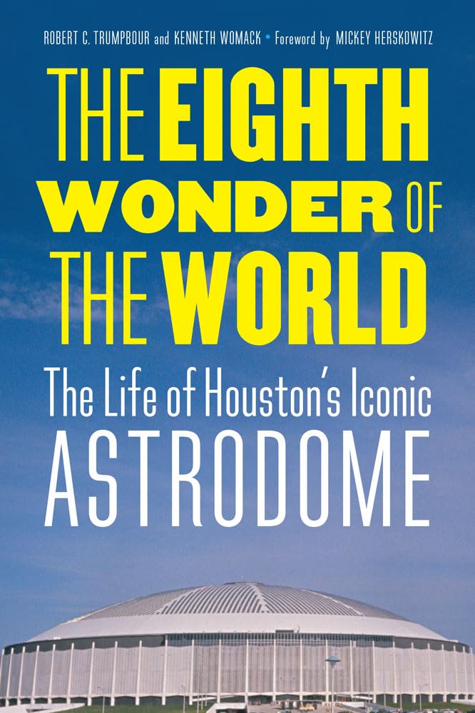The Eighth Wonder of the World: The Life of Houston's Iconic Astrodome ...