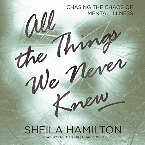 All the Things We Never Knew: Chasing the Chaos of Mental Illness ...