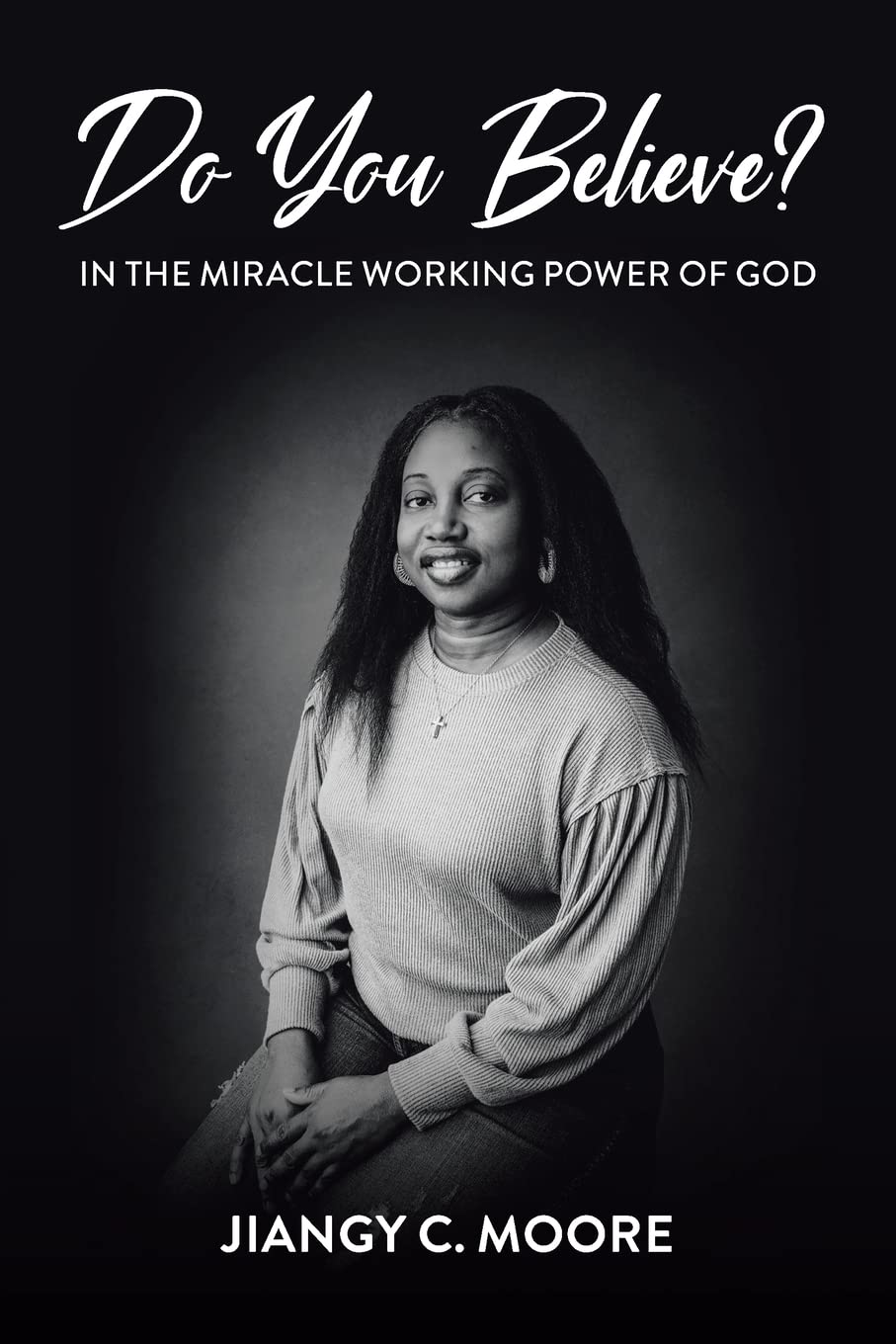 Do You Believe?: In the Miracle Working Power of God: Moore, Jiangy C ...