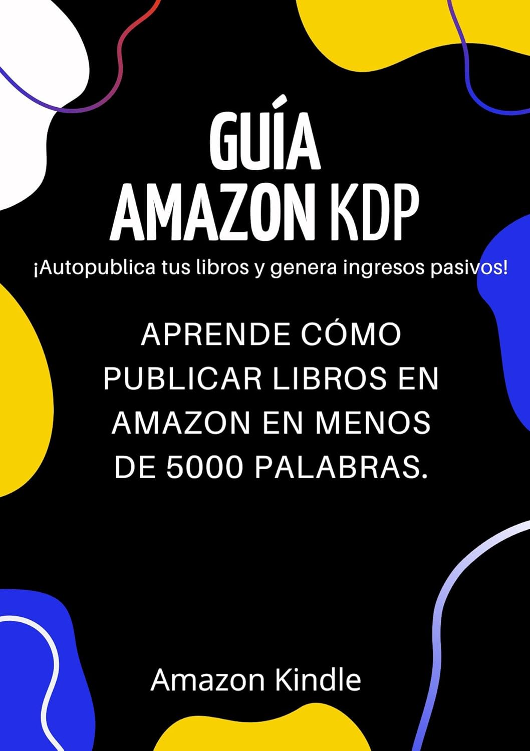 GUÍA DE AMAZON KDP - ¡Autopublica tus libros y genera ingresos pasivos!: Aprende cómo publicar ...