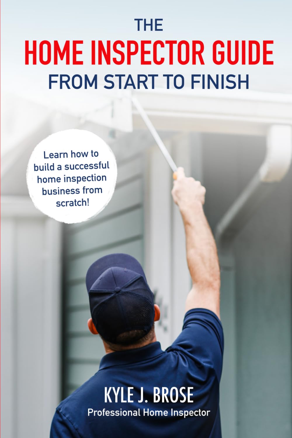 The Home Inspector Guide From Start to Finish: Learn How to Build A ...