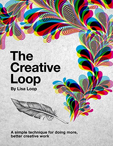 The Creative Loop: A simple technique for doing more, better creative ...
