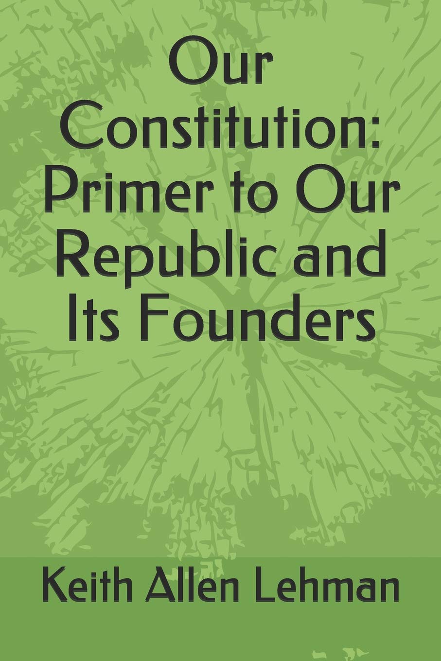 Our Constitution: Primer to Our Republic and Its Founders: Lehman ...