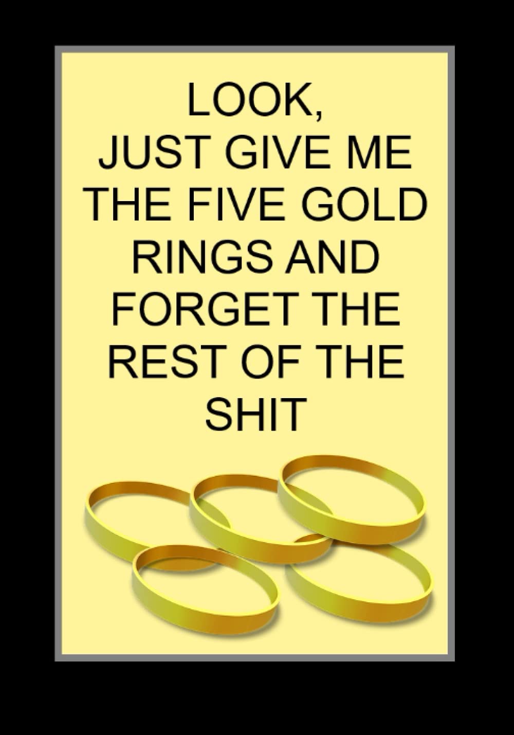 Buy LOOK, JUST GIVE ME THE FIVE GOLD RINGS AND FORGET THE REST OF THE ...
