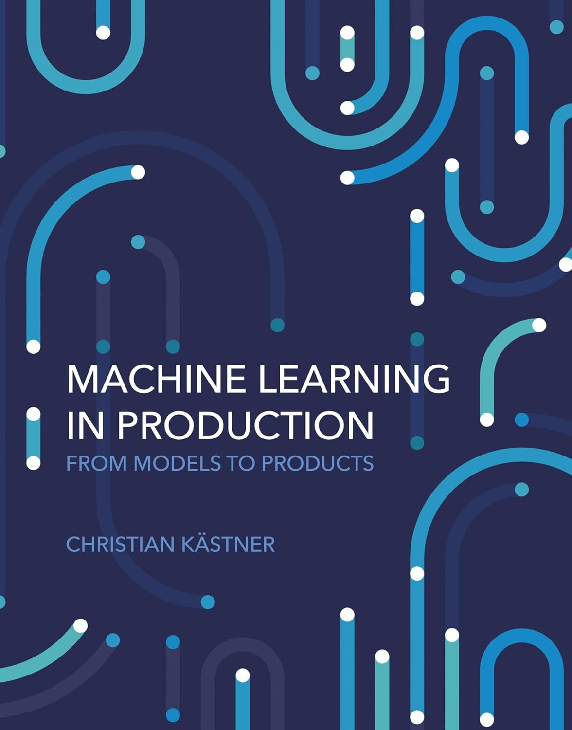 Machine Learning in Production: From Models to Products , Kastner, Christian, eBook - Amazon.com