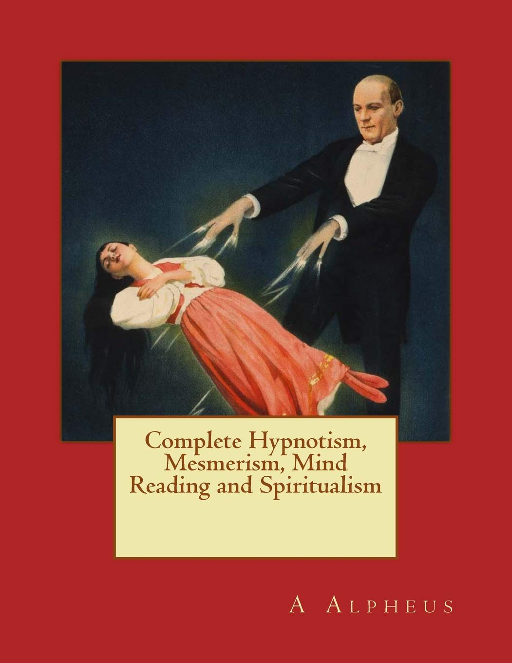 Complete Hypnotism, Mesmerism, Mind Reading and Spiritualism: Alpheus ...